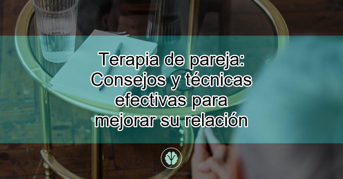 Terapia de pareja: Consejos y técnicas efectivas para mejorar tu relación - Psicofuncionalmente ...
